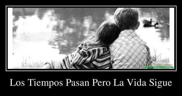 Los Tiempos Pasan Pero La Vida Sigue