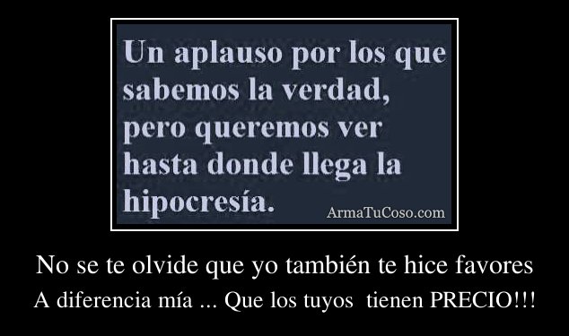 No se te olvide que yo también te hice favores