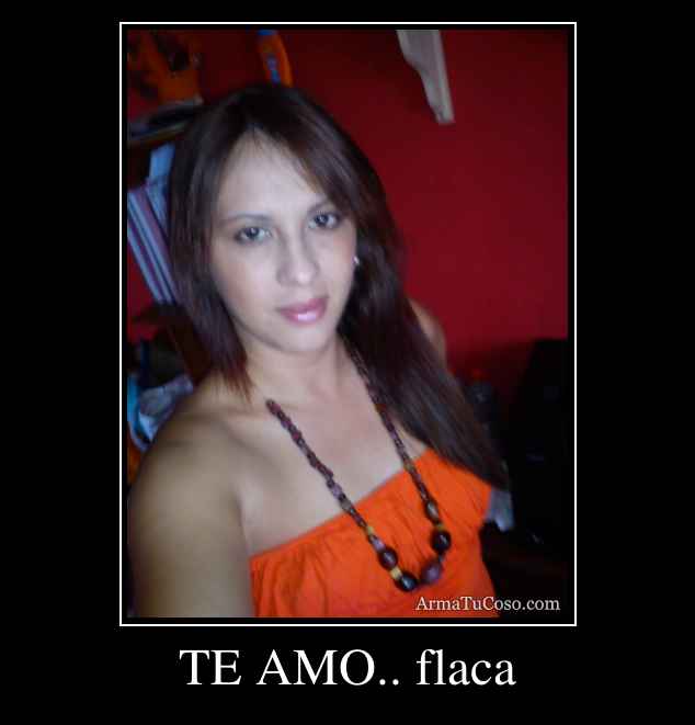 TE AMO.. flaca