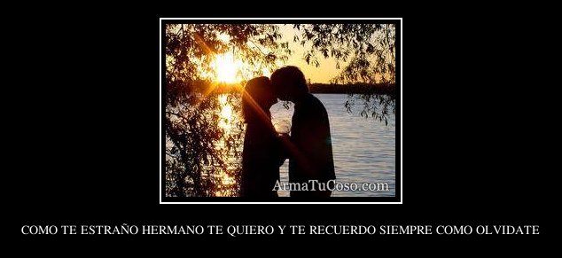 COMO TE ESTRAÑO HERMANO TE QUIERO Y TE RECUERDO SIEMPRE COMO OLVIDATE