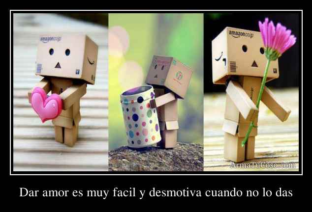 Dar amor es muy facil y desmotiva cuando no lo das