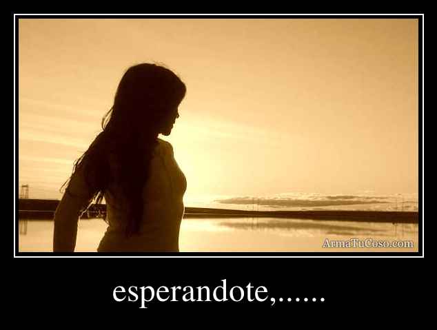 esperandote,......