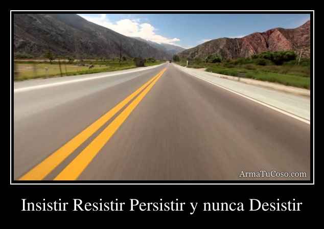Insistir Resistir Persistir y nunca Desistir