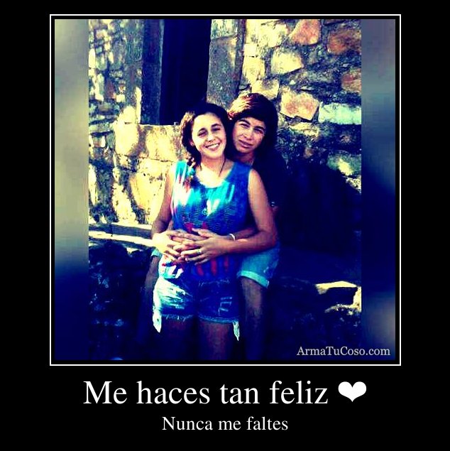 Me haces tan feliz