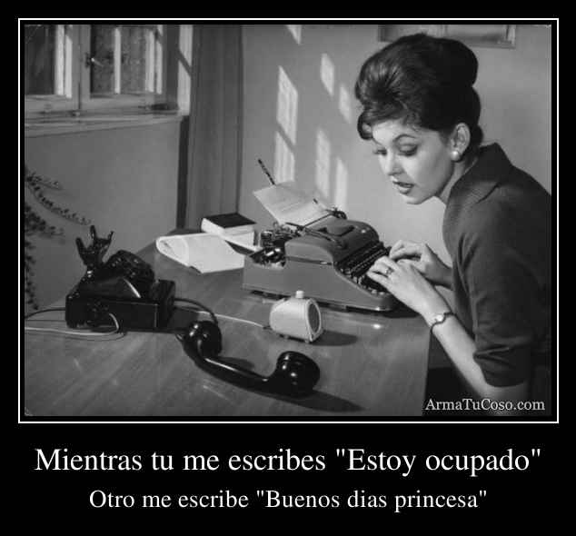 Mientras tu me escribes "Estoy ocupado"