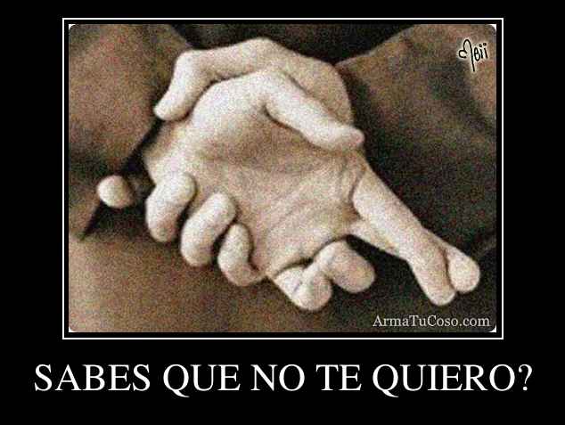 SABES QUE NO TE QUIERO?