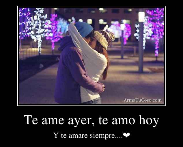 Te ame ayer, te amo hoy