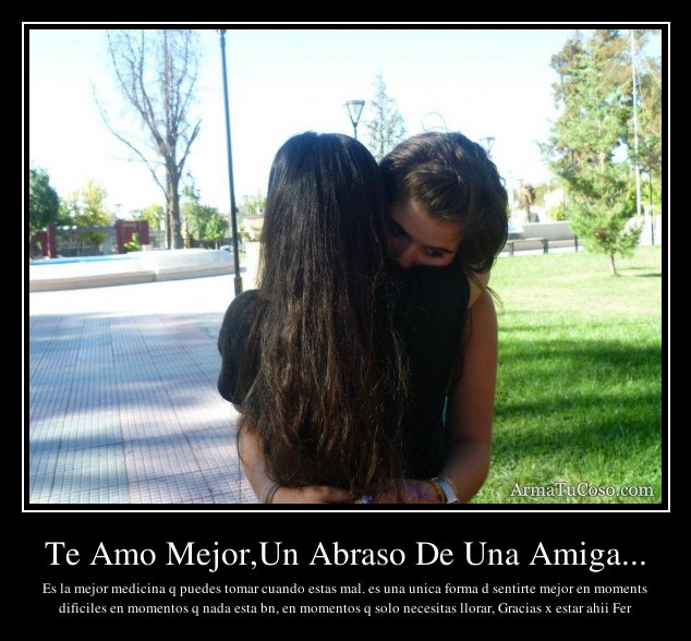 Te Amo Mejor,Un Abraso De Una Amiga...