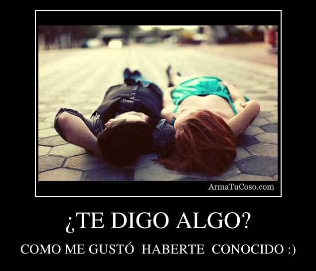 ¿TE DIGO ALGO?
