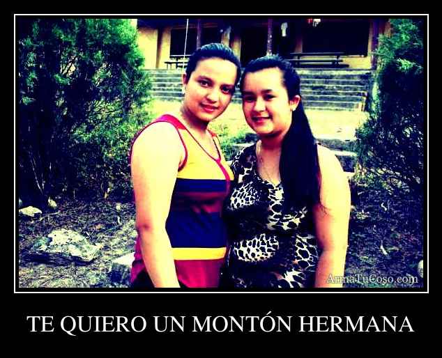 TE QUIERO UN MONTÓN HERMANA