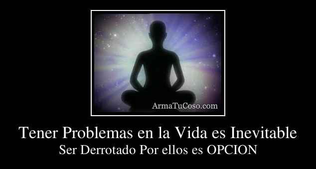 Tener Problemas en la Vida es Inevitable