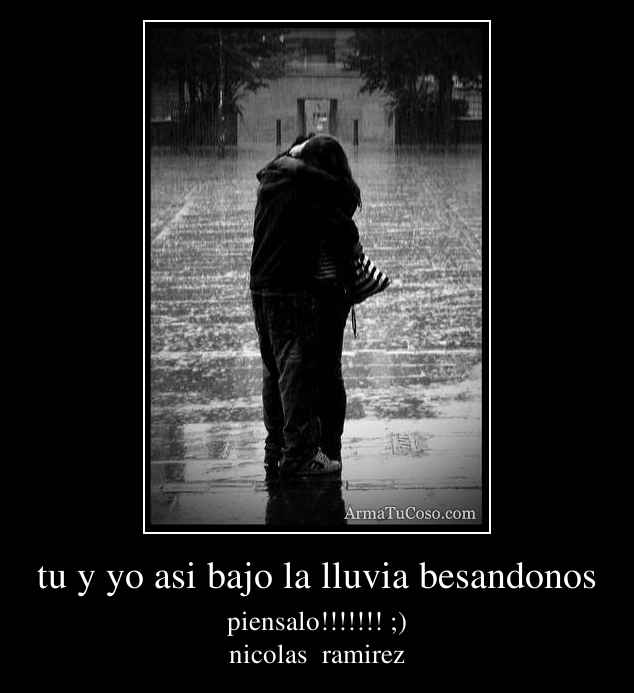 tu y yo asi bajo la lluvia besandonos