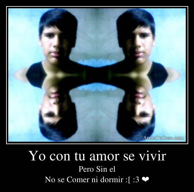 Yo con tu amor se vivir